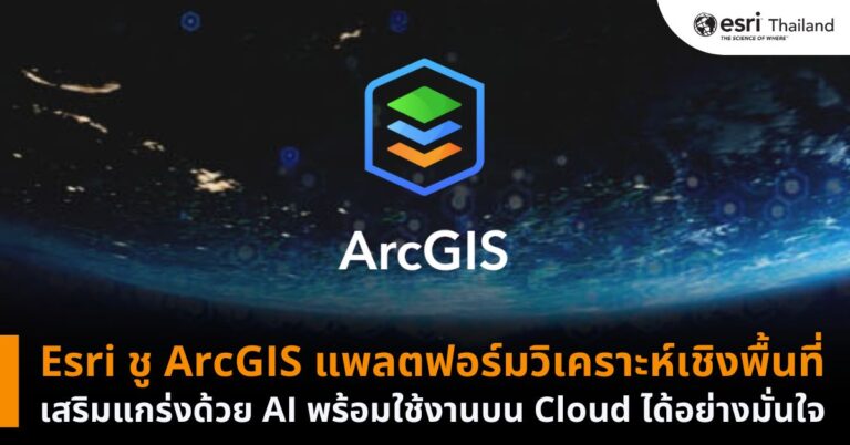Esri ชู ArcGIS แพลตฟอร์มวิเคราะห์เชิงพื้นที่ เสริมแกร่งด้วย AI พร้อมใช้ ...